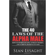The 40 Laws of the Alpha Male: How to Dominate Life, Attract Women, and ...